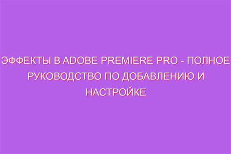 Как добавить эффекты в Adobe Premiere Pro Полное руководство