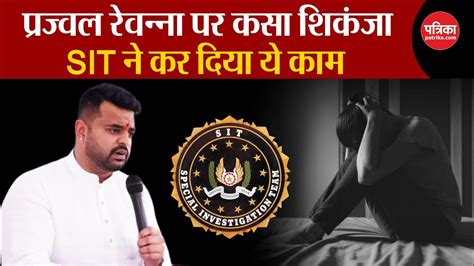 Prajwal Revanna Video प्रज्वल रेवन्ना पर कसा शिकंजा Sit ने कर दिया
