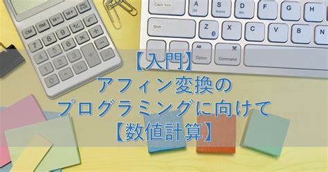 【入門】アフィン変換のプログラミングに向けて【数値計算】 シミュレーションの世界に引きこもる部屋