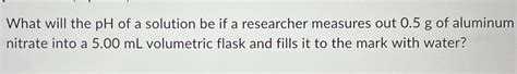 Solved What Will The Ph Of A Solution Be If A Researcher