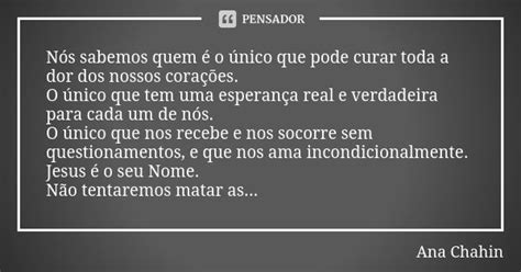 Nós Sabemos Quem é O único Que Pode Ana Chahin Pensador