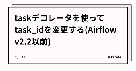 taskデコレータを使ってtask idを変更する airflow v2 2以前 kj s site