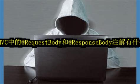 Spring Mvc中的requestbody和responsebody注解有什么作用？ 互联网it百科