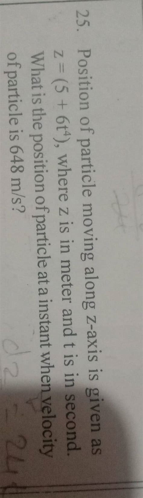 25 Position Of Particle Moving Along Z Axis Is Given As Z56t4 Where