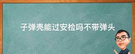 子弹壳能过安检吗不带弹头 业百科