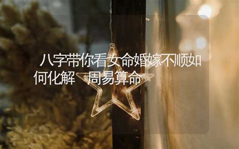 八字带你看女命婚嫁不顺如何化解 周易算命 八字算命 合福居算命网
