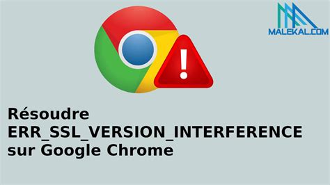 Résoudre ERR SSL VERSION INTERFERENCE sur Chrome malekal