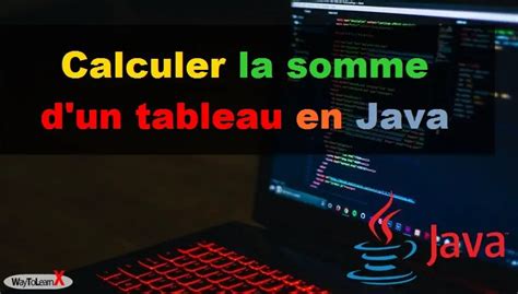 Calculer La Somme D Un Tableau En Java Waytolearnx