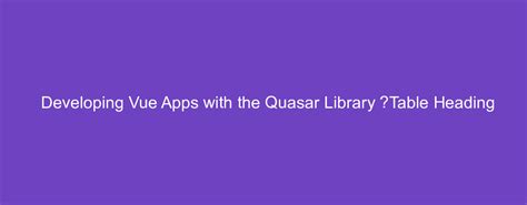 Developing Vue Apps With The Quasar Library Table Heading