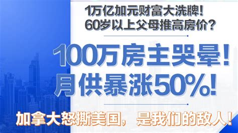 加拿大房贷月供暴涨50 100万房主哭晕房贷续约噩梦加拿大怒撕美国1万亿财富大洗牌60岁以上父母如何推高加拿大房价年轻人躺赢