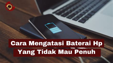 Cara Mengatasi Baterai Hp Yang Tidak Bisa Penuh Simaktekno