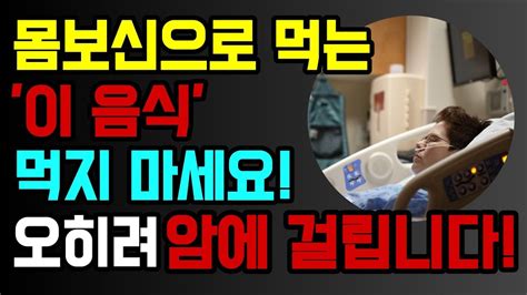 몸보신 음식 오히려 암을 유발합니다 이렇게 드시면 안됩니다 Youtube