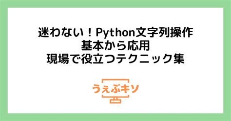 迷わない！python文字列操作：基本から応用、現場で役立つテクニック集 うぇぶキソ