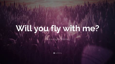 Laura Taylor Namey Quote Will You Fly With Me”