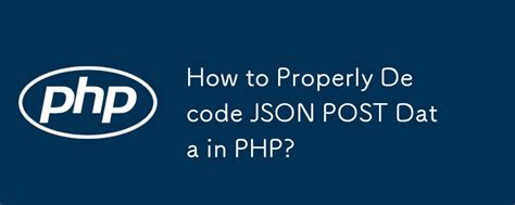 How To Properly Decode JSON POST Data In PHP PHP Tutorial Php Cn