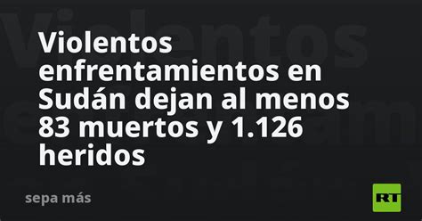 Violentos Enfrentamientos En Sudán Dejan Al Menos 83 Muertos Y 1126