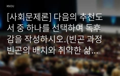 사회문제론 다음의 추천도서 중 하나를 선택하여 독후감을 작성하시오빈곤 과정 빈곤의 배치와 취약한 삶들의 인류학 방송통신대
