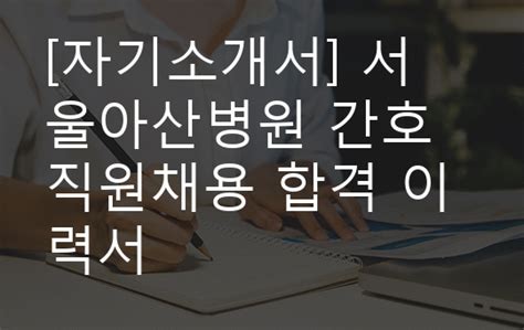 자기소개서 서울아산병원 간호직원채용 합격 이력서
