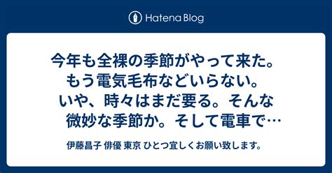 今年も全裸の季節がやって来たもう電気毛布などいらないいや時々はまだ要るそんな微妙な季節かそして電車で近くに乗り合わせたり道で
