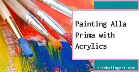 Painting Alla Prima With Acrylics And Tips To Get Started Trembeling Art