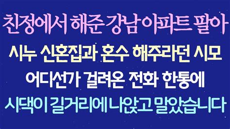 친정에서 준 돈으로 강남 아파트를 팔아 시누의 신혼집과 혼수를 마련해주라는 시모의 말이 어디선가 걸려온 전화 한 통으로 시댁이 거리로 나앉게 되었습니다 Youtube