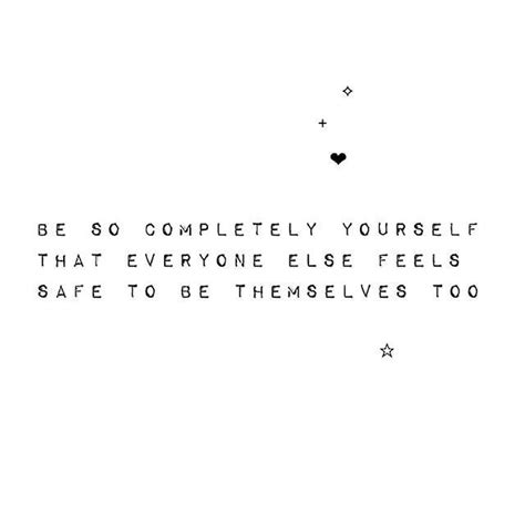 Be So Completely Yourself That Everyone Else Feels Safe To Be