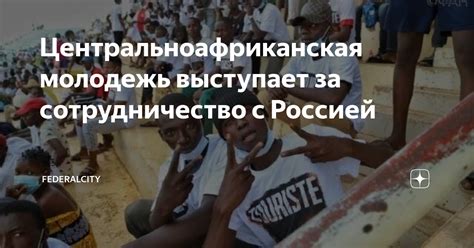 Центральноафриканская молодежь выступает за сотрудничество с Россией