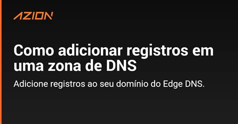 Como Adicionar Registros Em Uma Zona De Dns Documentação Azion