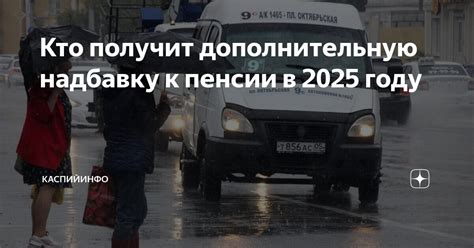 Кто получит дополнительную надбавку к пенсии в 2025 году КаспийИнфо Дзен