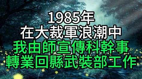 1985年，在大裁軍浪潮中，我由師宣傳科幹事，轉業回縣武裝部工作【花好月圓心語】 Youtube
