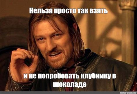 Мем Нельзя просто так взять и не попробовать клубнику в шоколаде