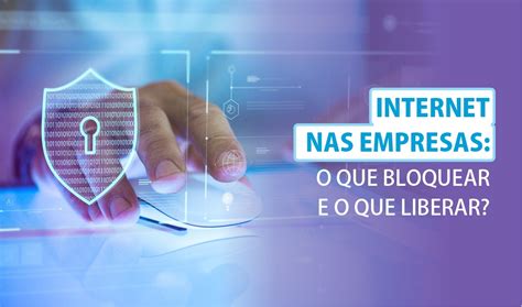Controle De Acesso à Internet Nas Empresas O Que Bloquear E O Que Liberar