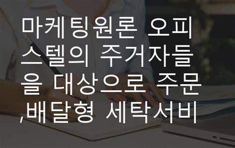 마케팅원론 오피스텔의 주거자들을 대상으로 주문배달형 세탁서비스 사업을 창업하려고 한다