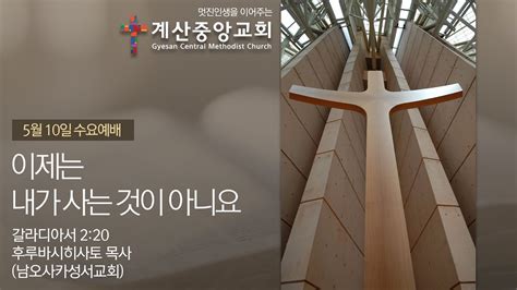 2023년 5월 10일 계산중앙교회 수요예배 이제는 내가 사는 것이 아니요 갈라디아서 220 후루바시히사토 목사