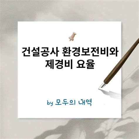 건설공사 환경보전비 항목과 제경비 요율 그리고 계상기준 네이버 블로그