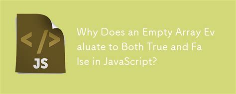 Why Does An Empty Array Evaluate To Both True And False In Javascript