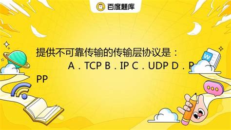 提供不可靠传输的传输层协议是： A．tcp B．ip C．udp D．ppp 百度教育