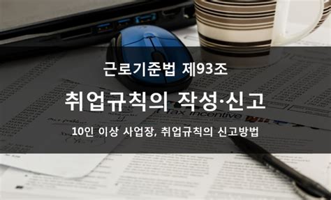 근로기준법 제93조 취업규칙의 작성·신고 취업규칙의 신고방법과 기재사항 2019년 표준취업규칙 네이버 블로그
