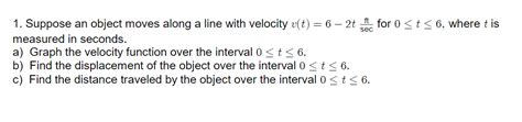 Solved Suppose An Object Moves Along A Line With Velocity Chegg
