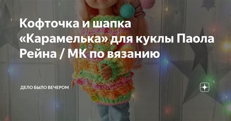 Кофточка и шапка «Карамелька для куклы Паола Рейна МК по вязанию Дело было вечером Дзен