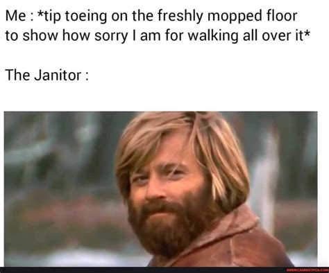 Me Tip Toeing On The Freshly Mopped Floor To Show How Sorry I Am For