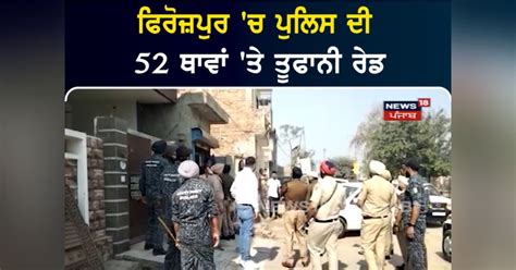 ਫਿਰੋਜ਼ਪੁਰ ਚ ਪੁਲਿਸ ਦੀ 52 ਥਾਵਾਂ ਤੇ ਤੂਫਾਨੀ ਰੇਡ News18 Punjab