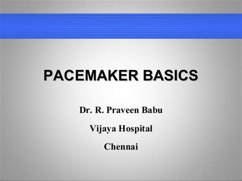 Pacemaker Basicspacemaker Basics Dr R Praveen Babu Vijaya Hospital