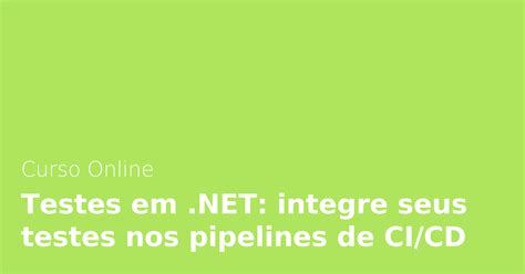 Testes Em Net Integre Seus Testes Nos Pipelines De Ci Cd Alura