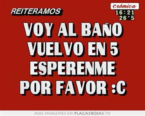 Voy Al Baño Vuelvo En 5 Esperenme Por Favor C Placas Rojas Tv