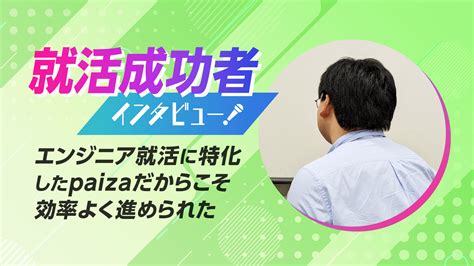 エンジニア就活に特化したpaiza だからこそ効率よく進められた Itエンジニア就活・it業界に特化した就活なら【paiza新卒】