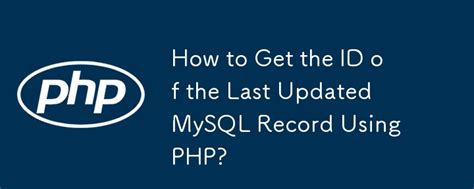 how to get the id of the last updated mysql record using php php