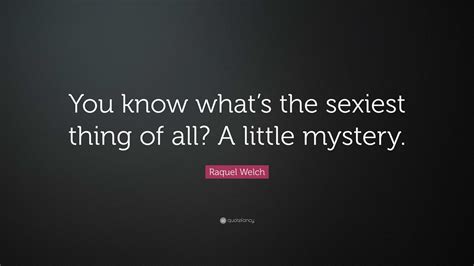 Raquel Welch Quote “you Know Whats The Sexiest Thing Of All A Little