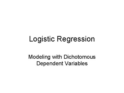 Logistic Regression Modeling With Dichotomous Dependent Variables A