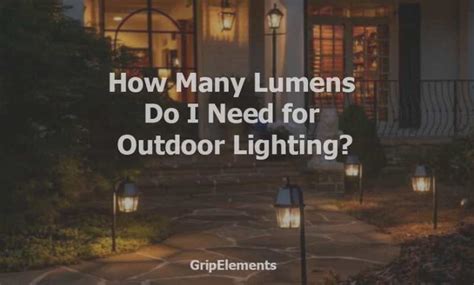 How Many Lumens Do I Need For Outdoor Lighting Grip Elements